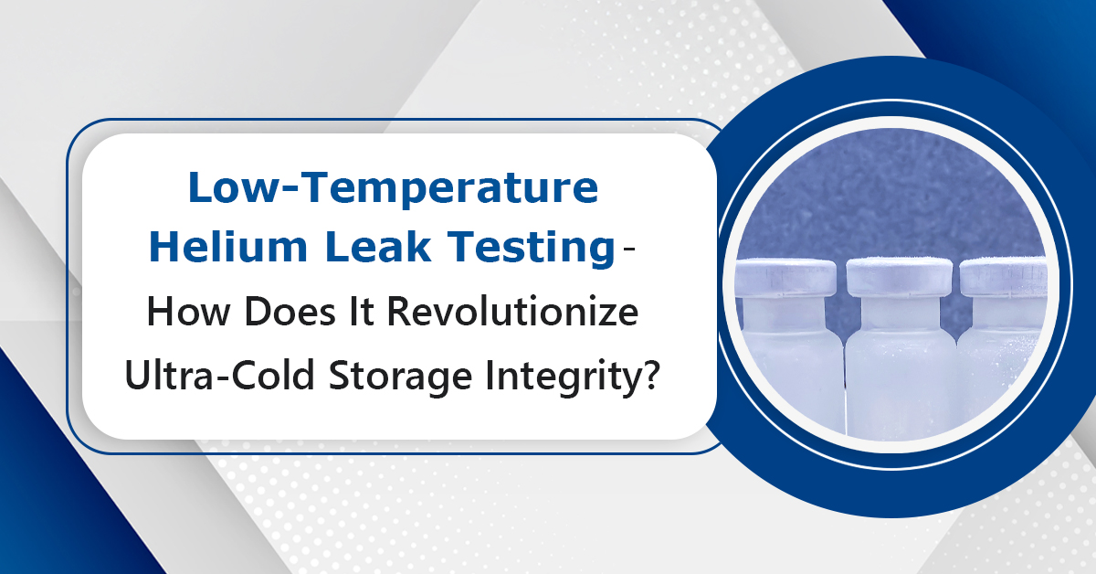 Low-Temperature Helium Leak Testing—How Does It Revolutionize Ultra ... Low-Temperature Helium Leak Testing—How Does It Revolutionize Ultra ...